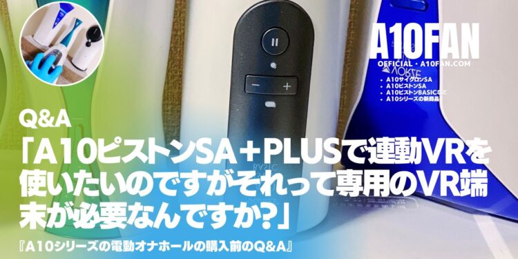 「A10ピストンSA＋PLUSで連動VRを使いたいのですがそれって専用のVR端末が必要なんですか？」 - A10ファン公式